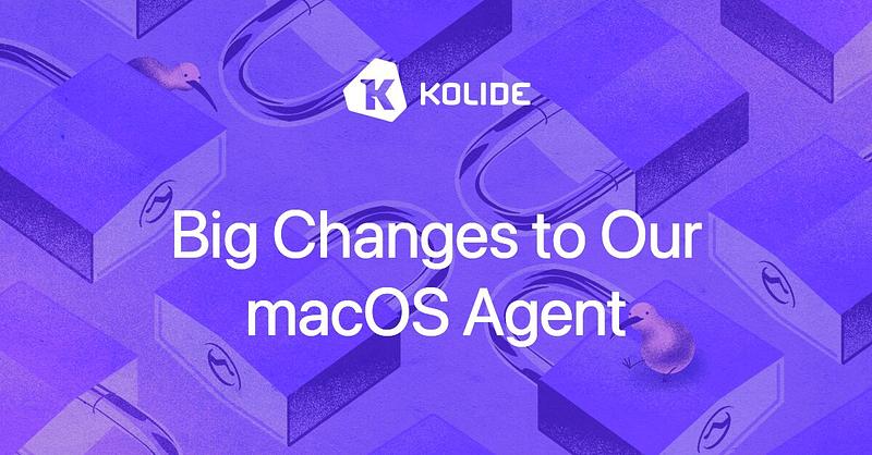 Big Changes to Our macOS Agent